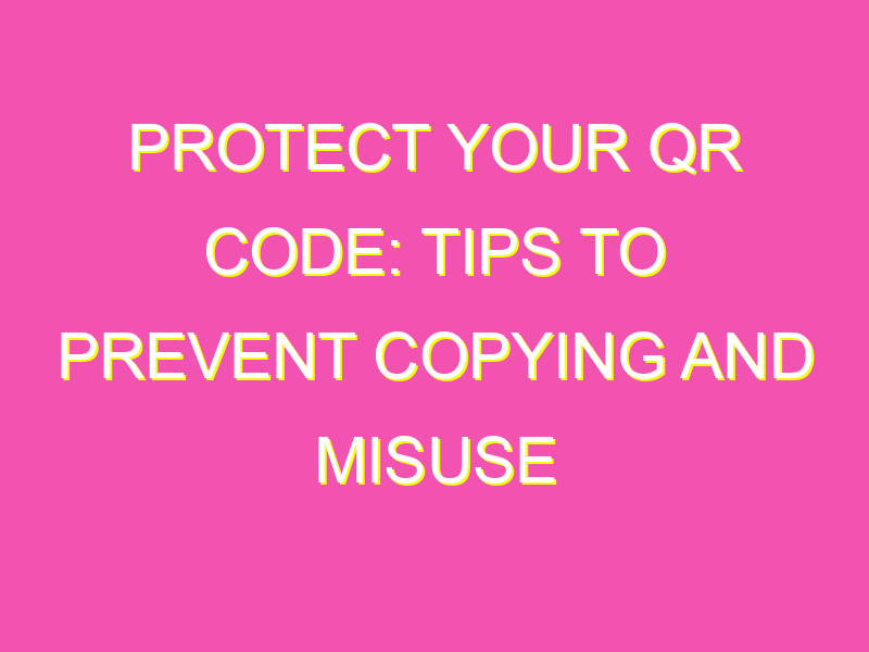 Protect Your QR Code: Tips to Prevent Copying and Misuse - kurrently